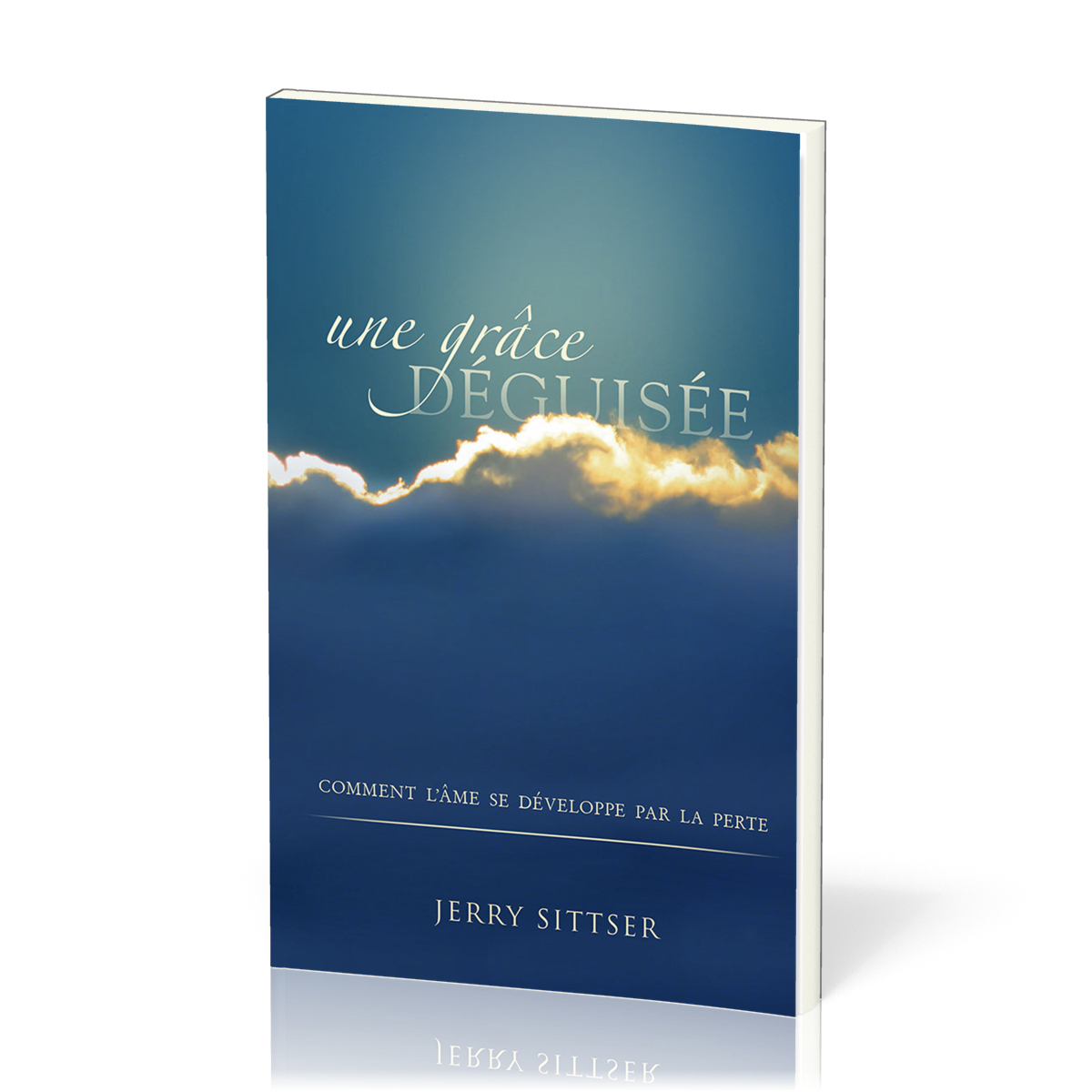 Une grâce déguisée - Comment l'âme se développe par la perte - Sittser ...